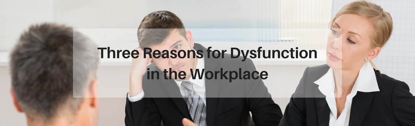 Three Reasons for Dysfunction in the Workplace